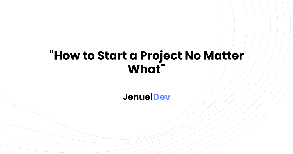 How to Start a Project No Matter What